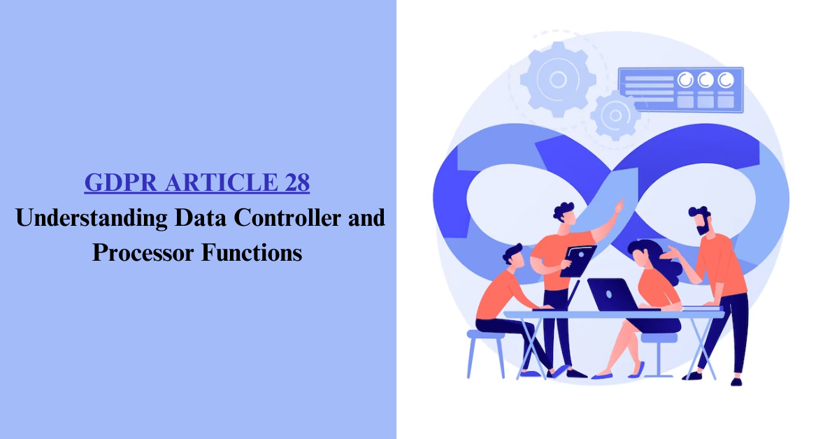 GDPR Article 28: Data Controller and Processor Functions GDPR Article 28: Data Controller and Processor Functions